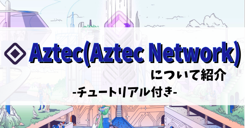 Aztec(Aztec Network)について紹介｜チュートリアル付 - 0xmachblog